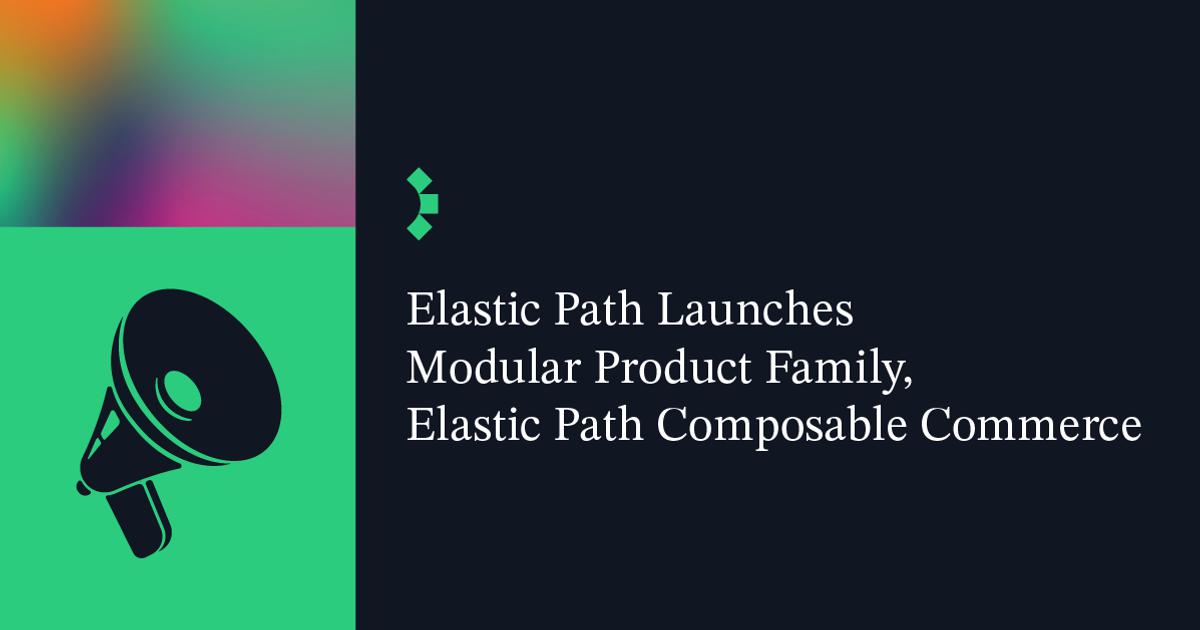 Elastic Path Launches Modular Product Family, Elastic… | Elastic Path Elastic Path Launches Modular Product Family, Elastic… | Elastic Path
